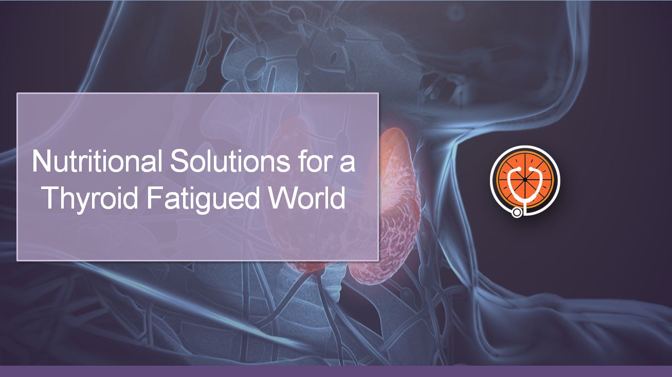 Nutritional Solutions for a Thyroid Fatigued World - The Healing Body Institute